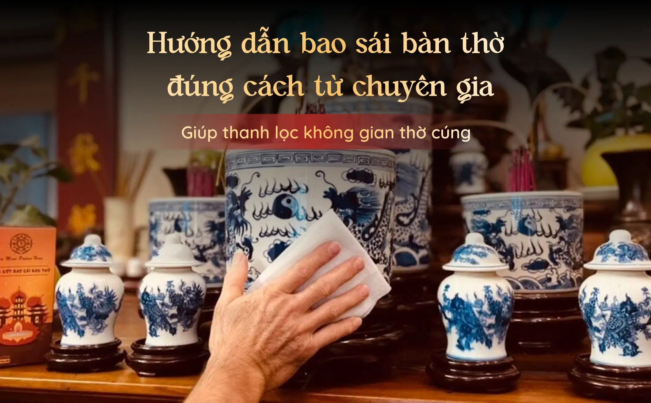 Hướng dẫn bao sái bàn thờ đúng cách từ chuyên gia